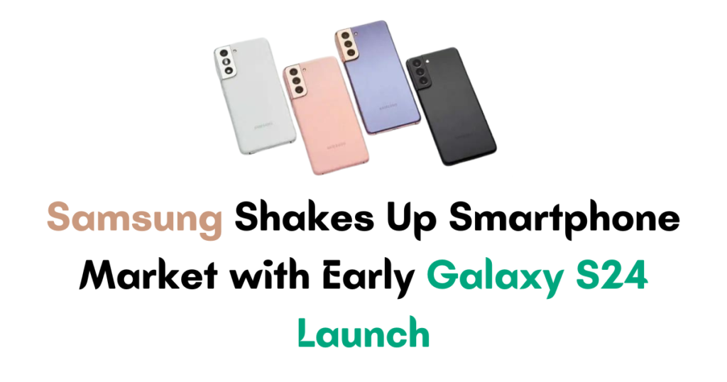 Samsung Shakes Up Smartphone Market with Early Galaxy S24 Launch ...